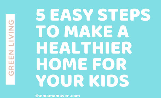 5 Easy Steps To Make a Healthy Home for Your Kids - The Mama Maven Blog